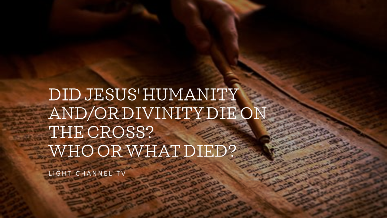 DID JESUS’ HUMANITY AND/OR DIVINITY DIE ON THE CROSS? WHO OR WHAT DIED?